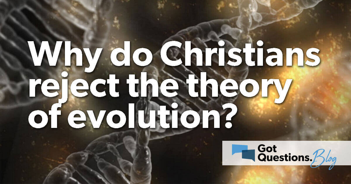 Why do many Christians reject the theory of evolution?